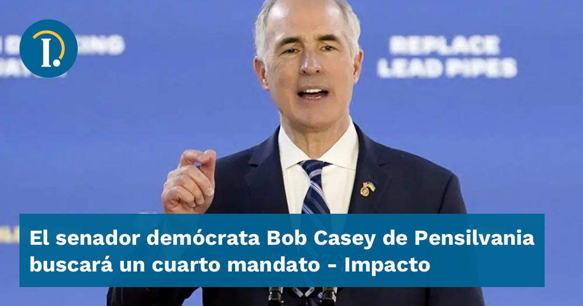 El senador demócrata Bob Casey de Pensilvania buscará un cuarto mandato ...