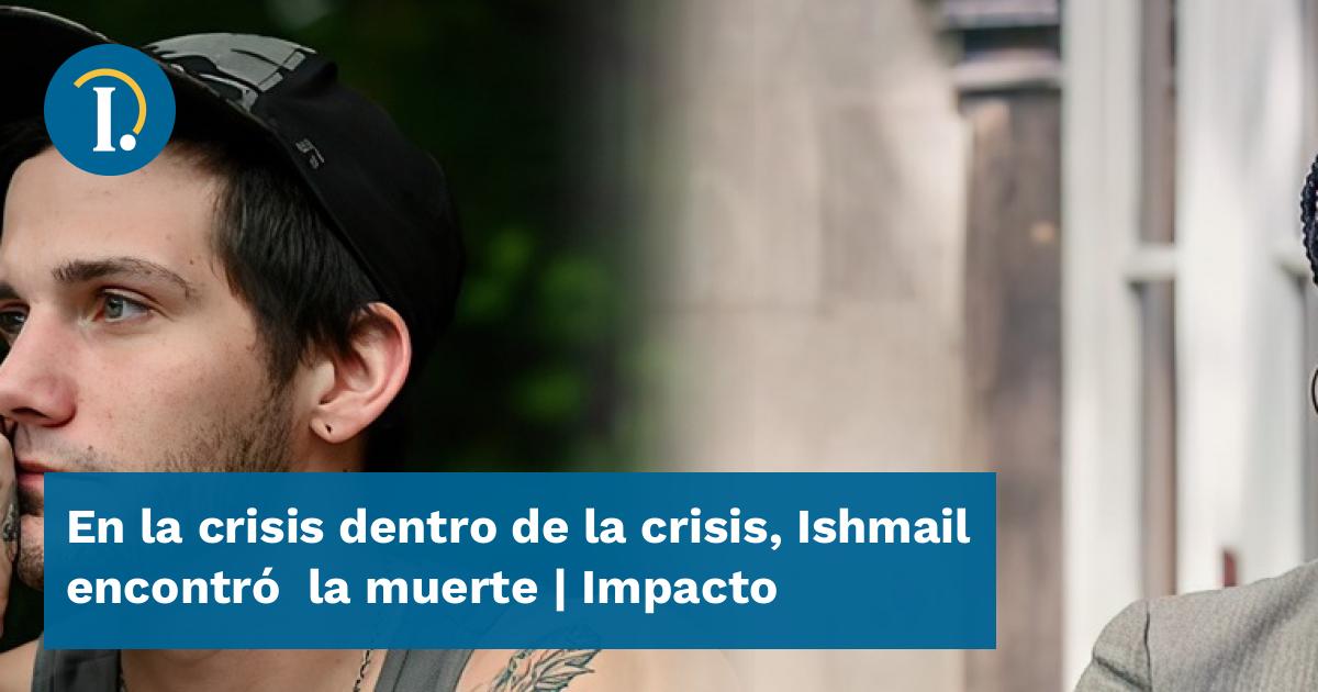 En la crisis dentro de la crisis, Ishmail encontró la muerte - Impacto