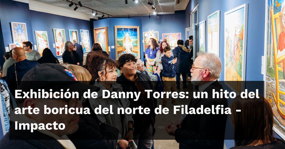 Exhibición de Danny Torres: un hito del arte boricua del norte de ...