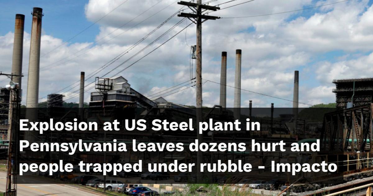 Explosion at US Steel plant in Pennsylvania leaves dozens hurt and ...