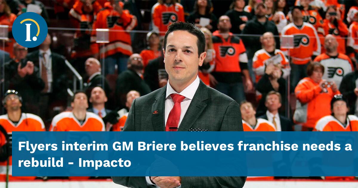 Flyers interim GM Briere believes franchise needs a rebuild - Impacto