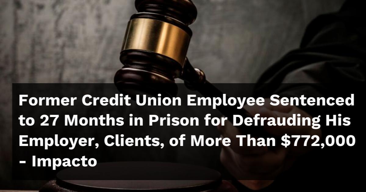 Former Credit Union Employee Sentenced to 27 Months in Prison for ...