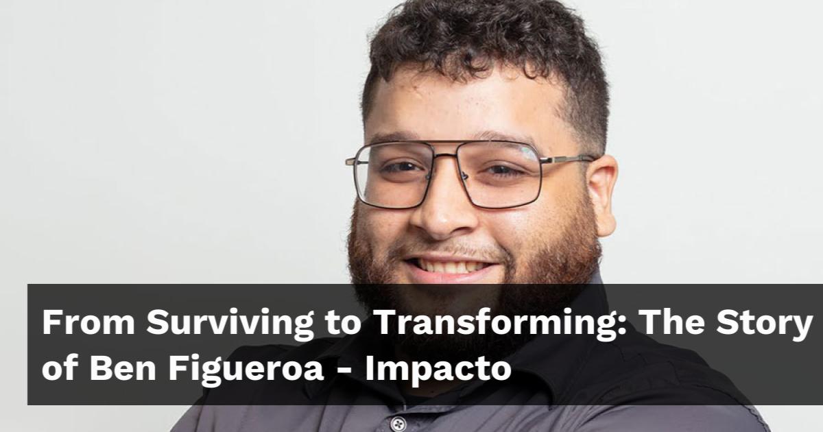 From Surviving to Transforming: The Story of Ben Figueroa