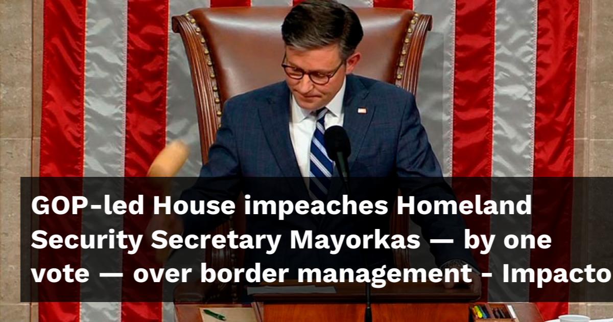 GOP-led House impeaches Homeland Security Secretary Mayorkas — by one ...