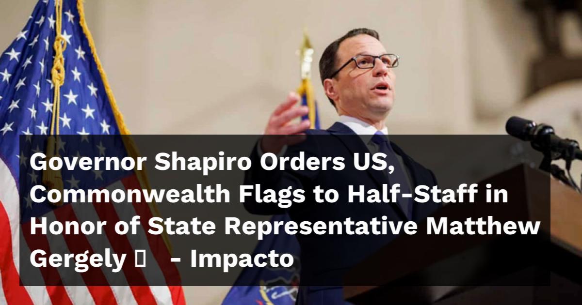 Governor Shapiro Orders US, Commonwealth Flags to Half-Staff in Honor ...