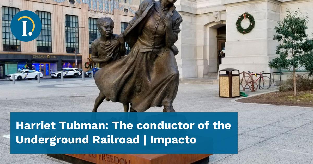 Harriet Tubman: The conductor of the Underground Railroad - Impacto