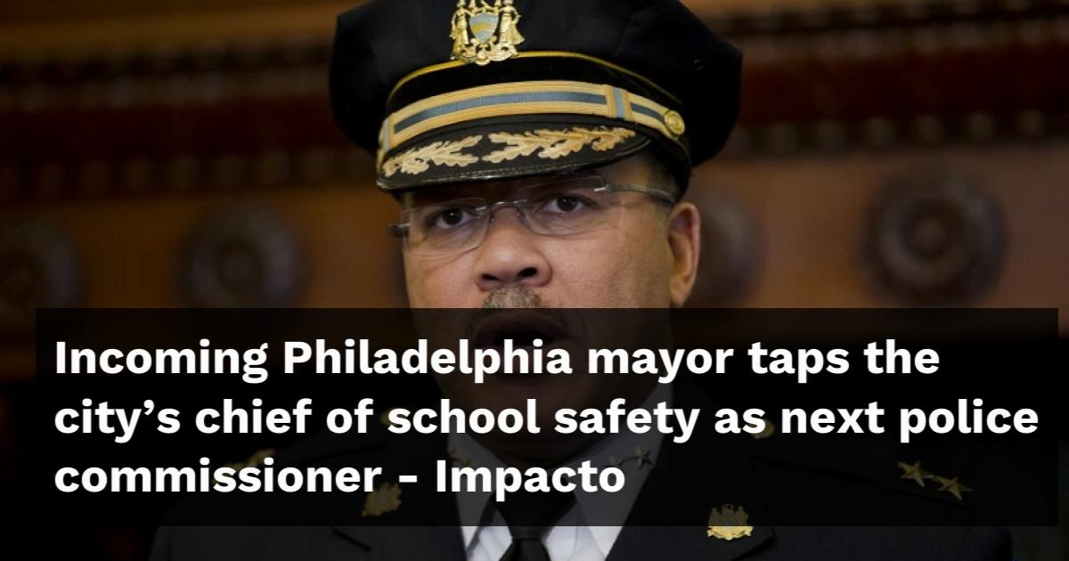Incoming Philadelphia mayor taps the city's chief of school safety as ...