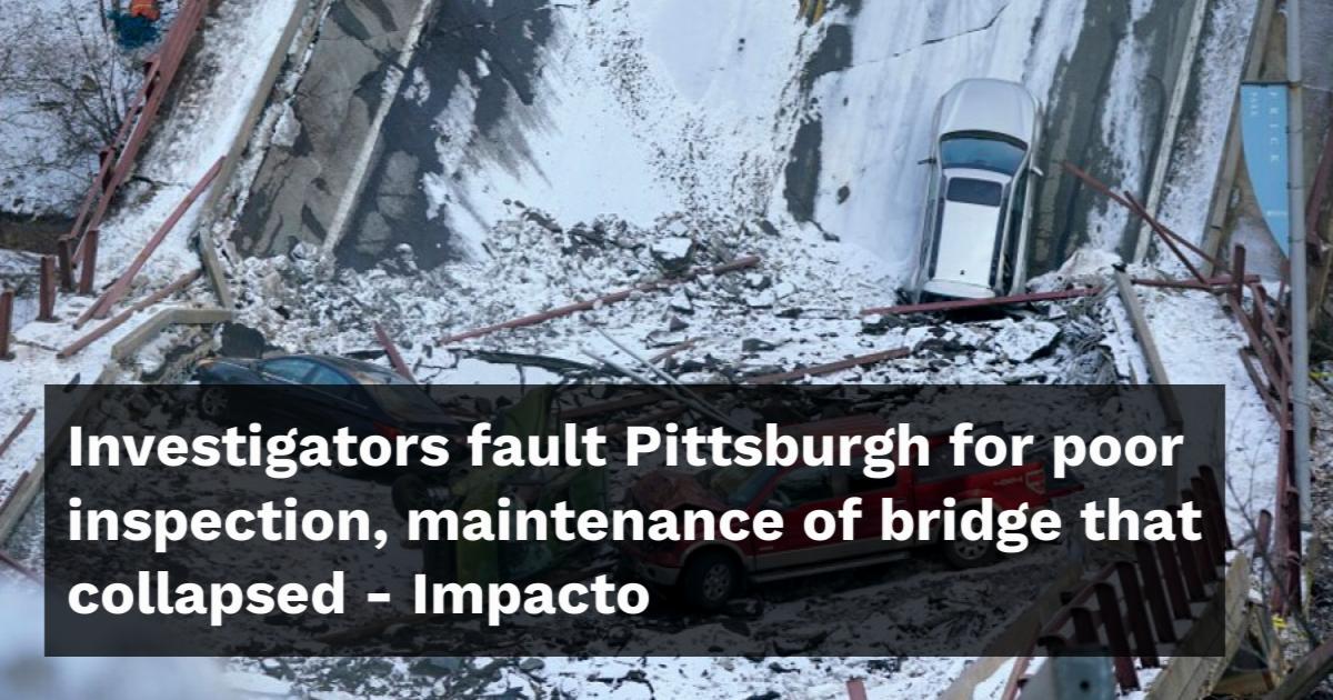 Investigators fault Pittsburgh for poor inspection, maintenance of ...