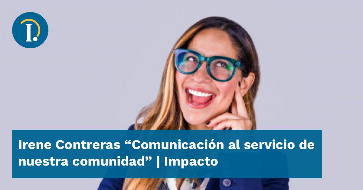 Irene Contreras “Comunicación al servicio de nuestra comunidad” - Impacto