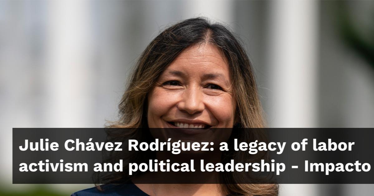 Julie Chávez Rodríguez: a legacy of labor activism and political ...