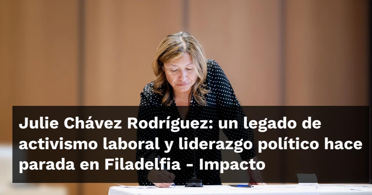 Julie Chávez Rodríguez: un legado de activismo laboral y liderazgo ...