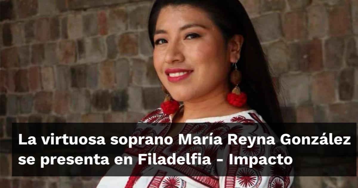 La virtuosa soprano María Reyna González se presenta en Filadelfia ...