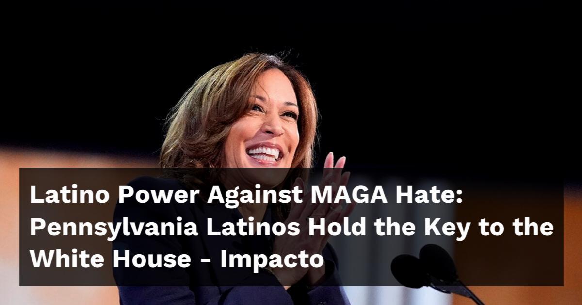 Latino Power Against MAGA Hate: Pennsylvania Latinos Hold the Key to ...