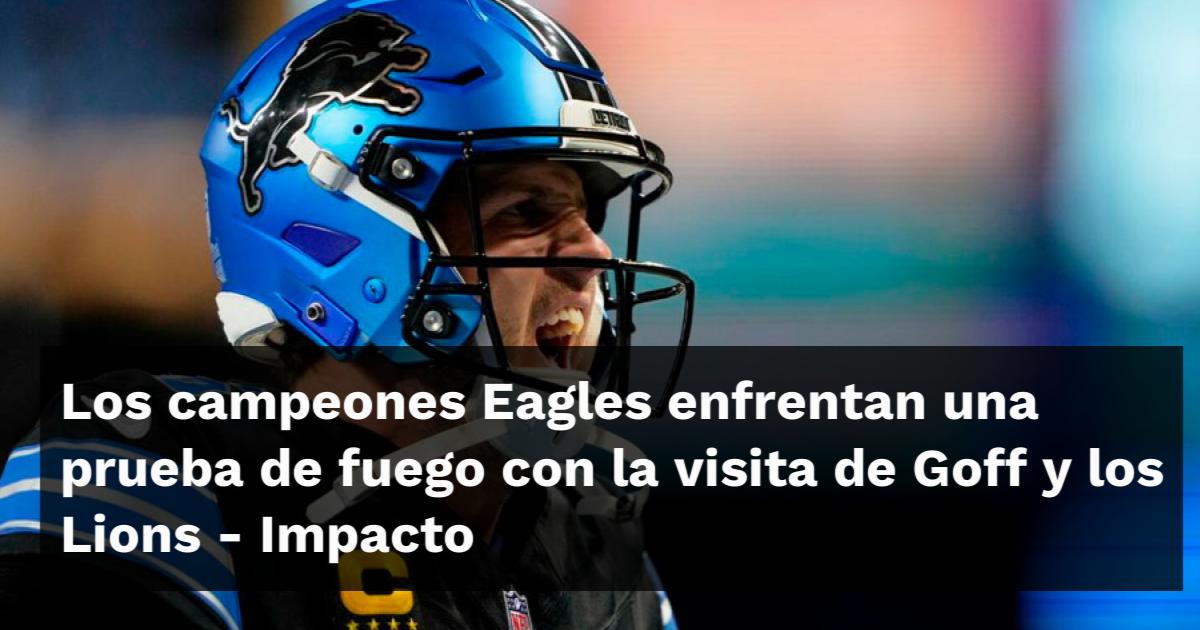 Los campeones Eagles enfrentan una prueba de fuego con la visita de Goff y los Lions