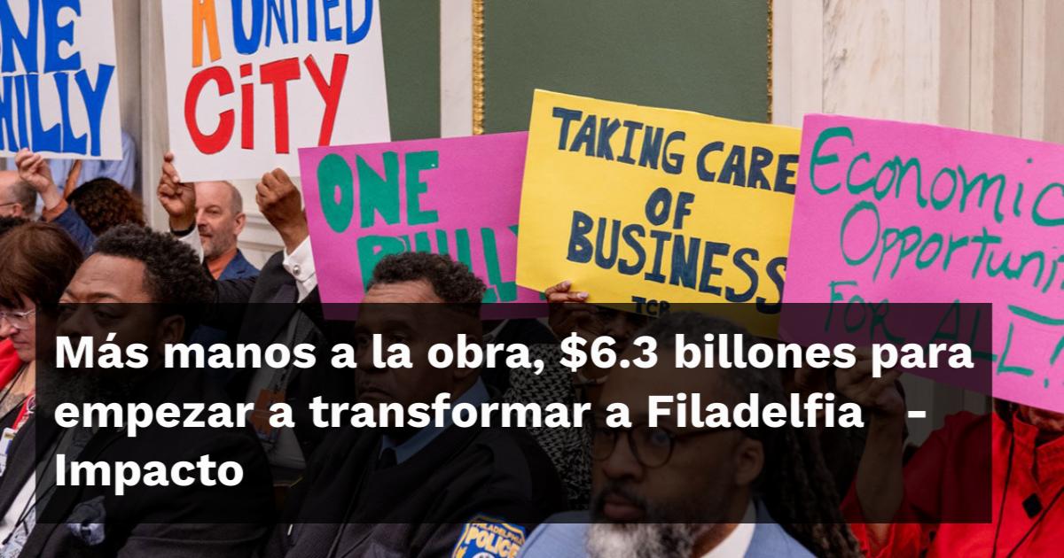 Más manos a la obra, $6.3 billones para empezar a transformar a Filadelfia