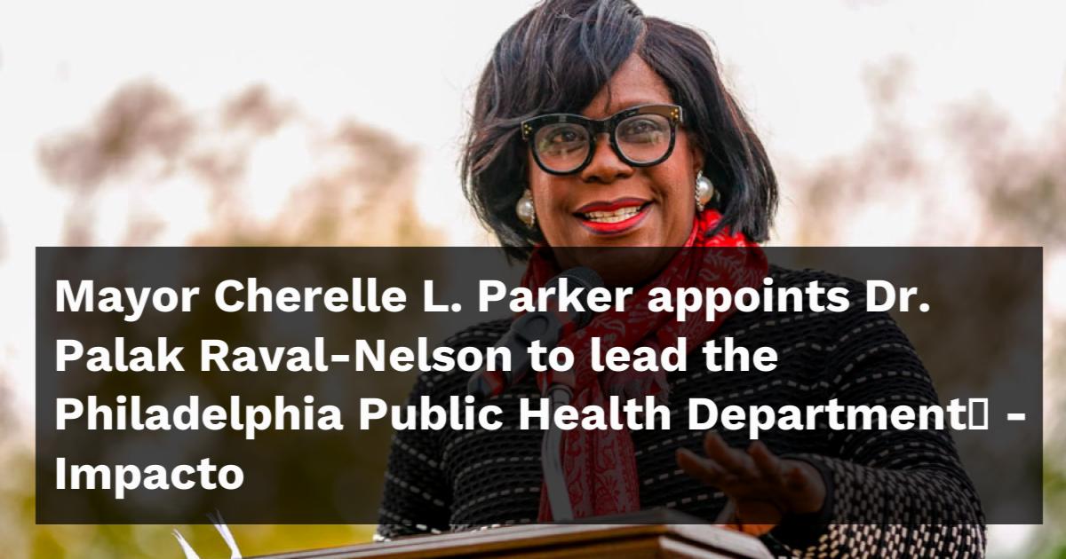 Mayor Cherelle L. Parker appoints Dr. Palak Raval-Nelson to lead the ...