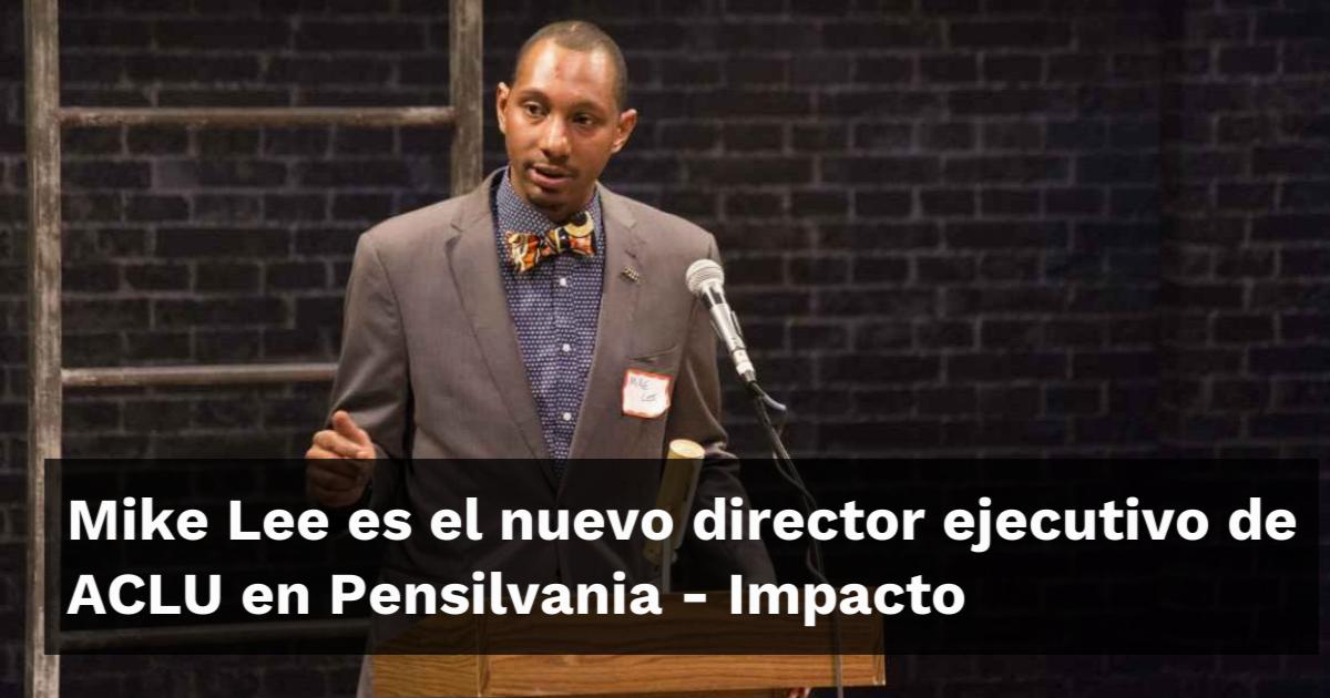 Mike Lee es el nuevo director ejecutivo de ACLU en Pensilvania