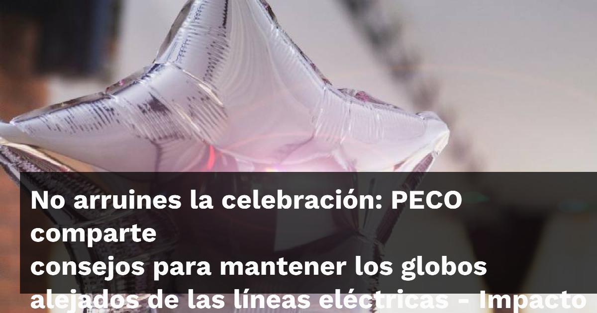 No arruines la celebración: PECO comparte consejos para mantener los ...