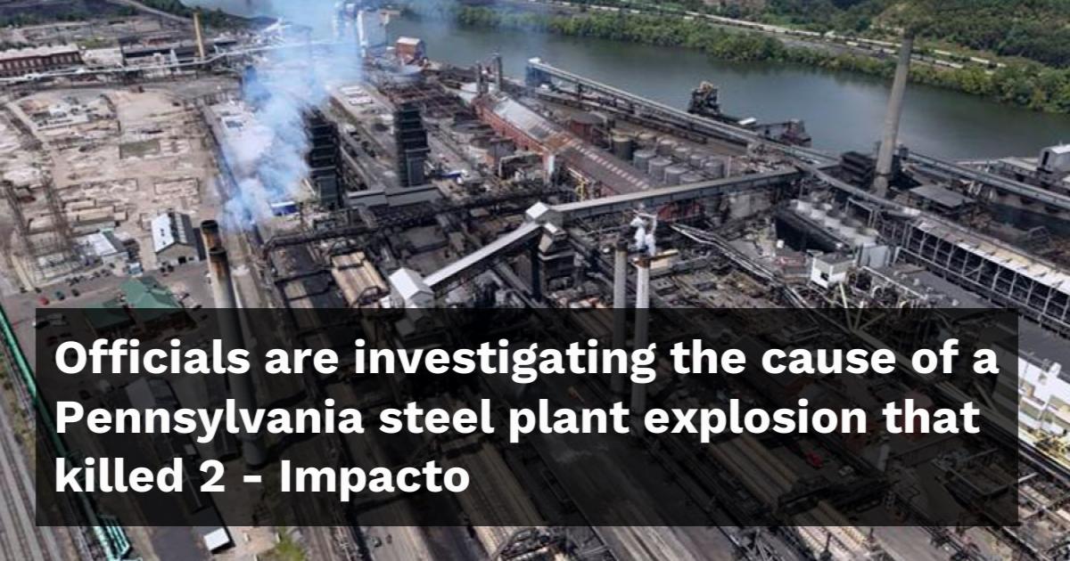 Officials are investigating the cause of a Pennsylvania steel plant ...