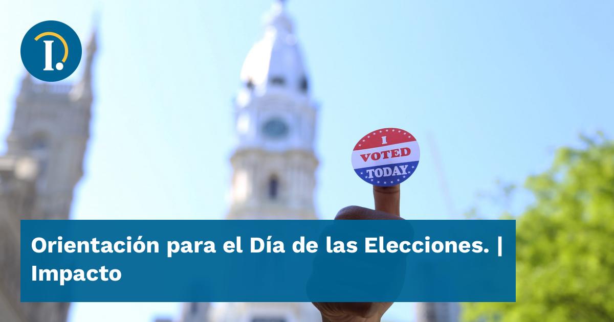 Orientación para el Día de las Elecciones. - Impacto