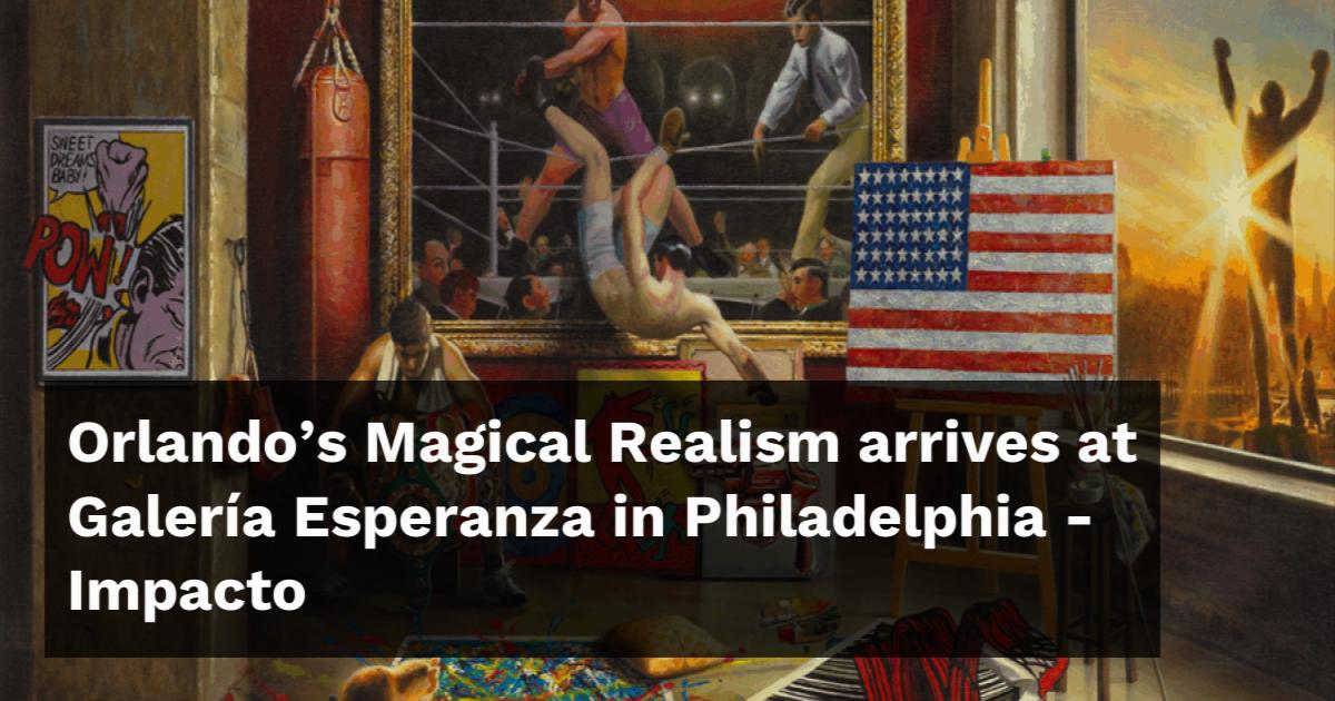 Orlando’s Magical Realism arrives at Galería Esperanza in Philadelphia