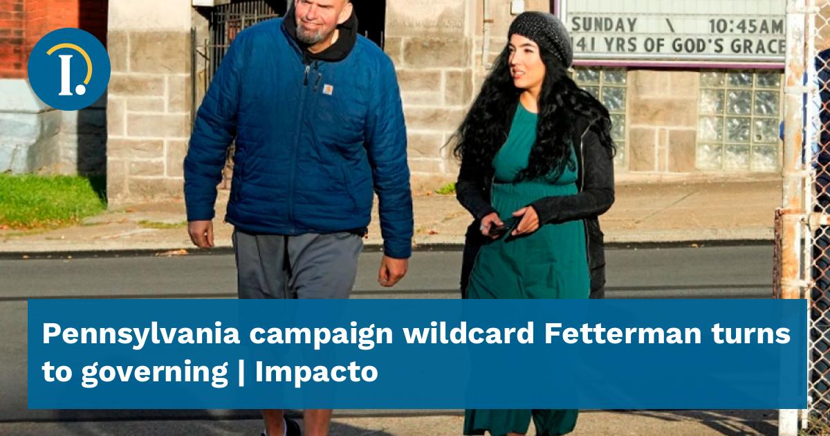 Pennsylvania campaign wildcard Fetterman turns to governing - Impacto