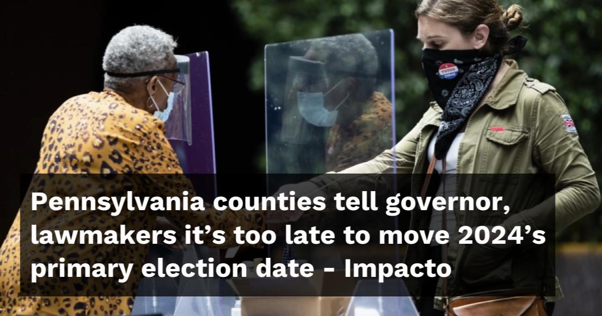 Pennsylvania counties tell governor, lawmakers it's too late to move ...