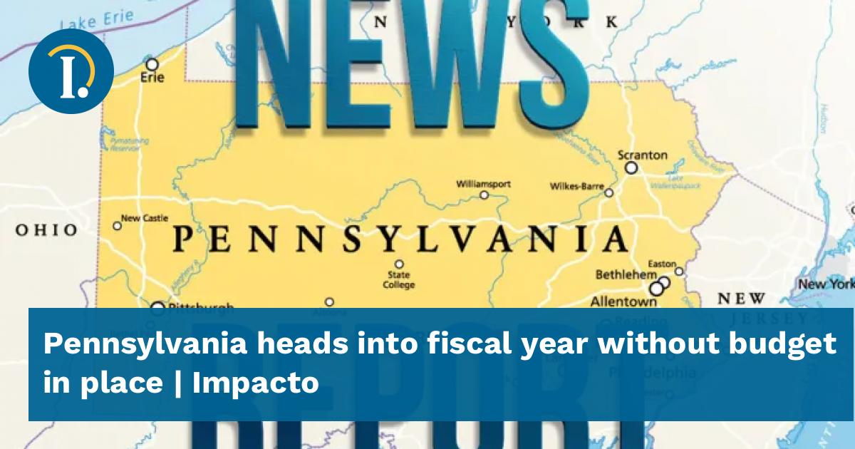 Pennsylvania heads into fiscal year without budget in place - Impacto