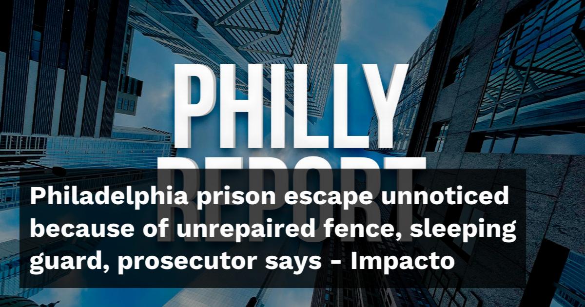 Philadelphia prison escape unnoticed because of unrepaired fence ...