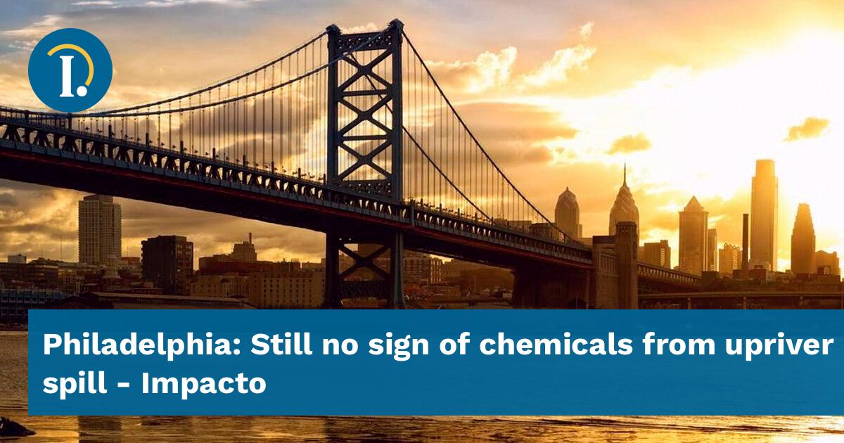 Philadelphia: Still no sign of chemicals from upriver spill - Impacto