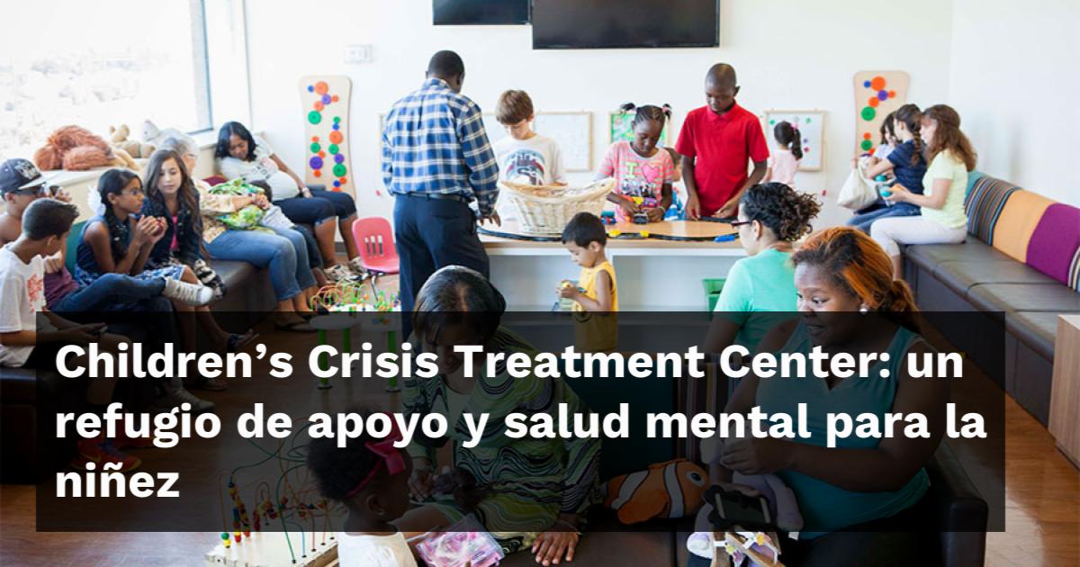Children’s Crisis Treatment Center: un refugio de apoyo y salud mental ...