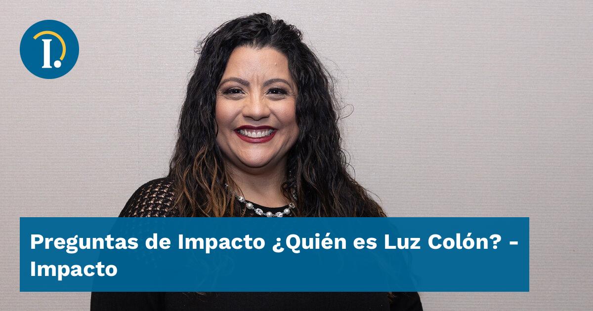 Preguntas de Impacto ¿Quién es Luz Colón? - Impacto