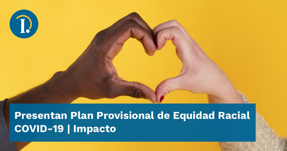 Presentan Plan Provisional de Equidad Racial COVID-19 - Impacto