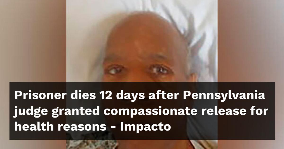 Prisoner dies 12 days after Pennsylvania judge granted compassionate ...