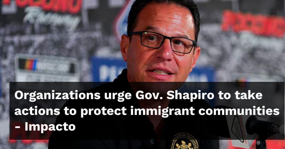 Organizations urge Gov. Shapiro to take actions to protect immigrant ...