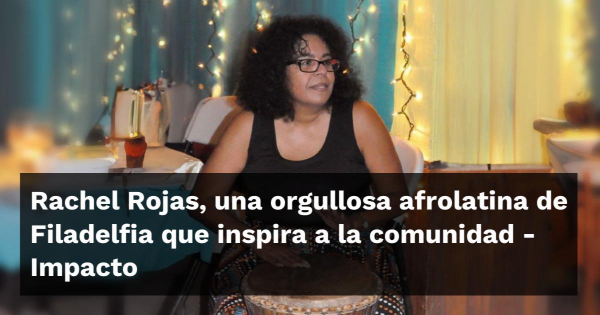 Rachel Rojas, una orgullosa afrolatina de Filadelfia que inspira a la ...