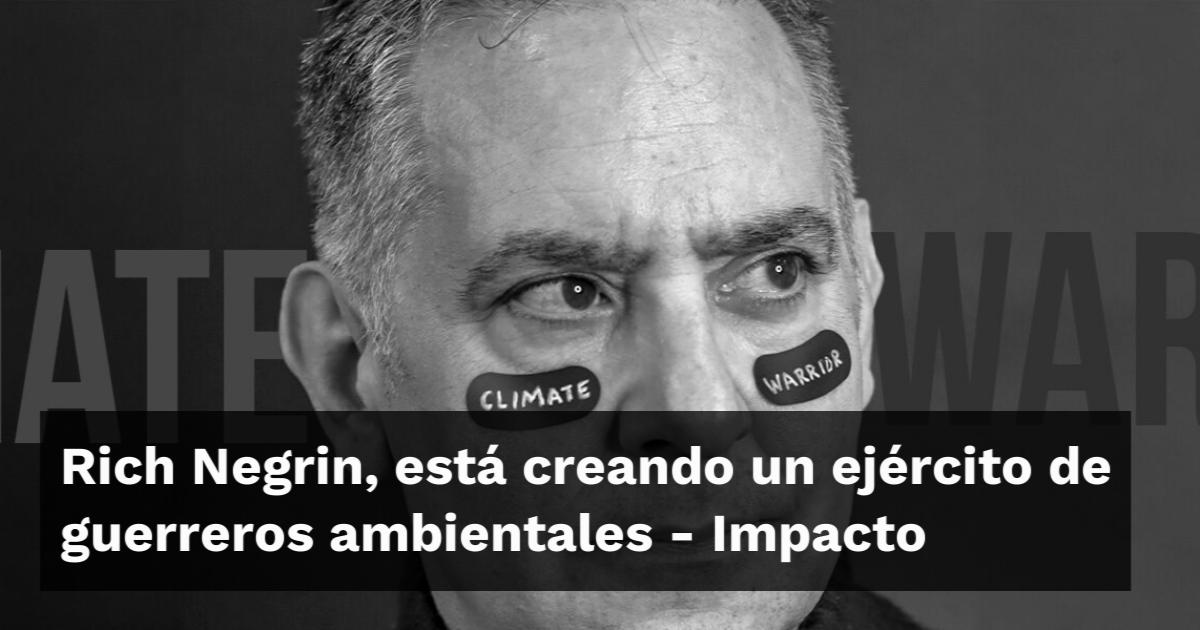 Rich Negrin, está creando un ejército de guerreros ambientales - Impacto