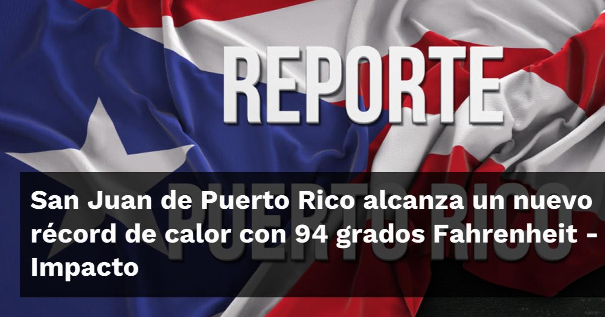 San Juan de Puerto Rico alcanza un nuevo récord de calor con 94 grados ...