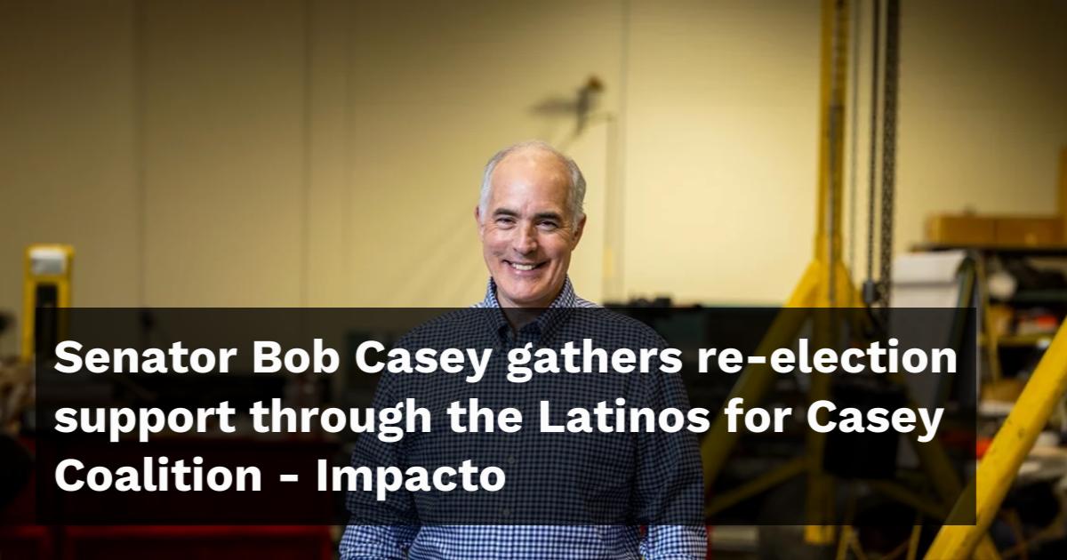Senator Bob Casey gathers re-election support through the Latinos for ...