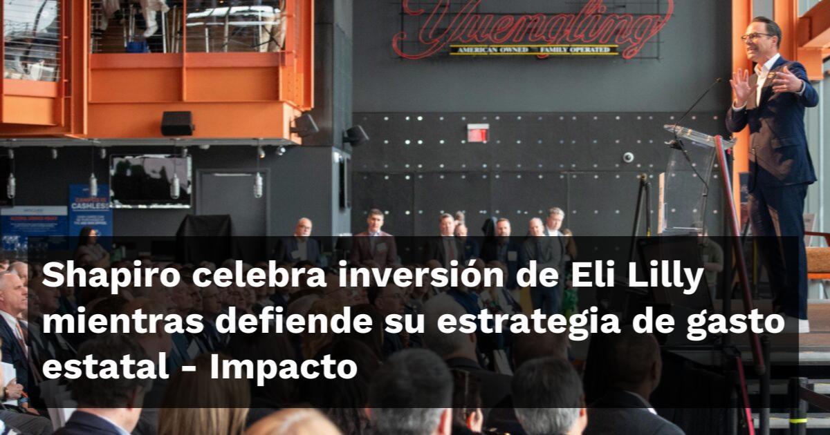 Shapiro celebra inversión de Eli Lilly mientras defiende su estrategia ...