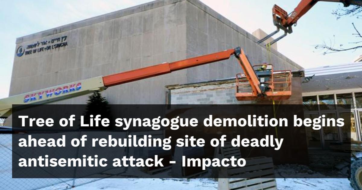 Tree of Life synagogue demolition begins ahead of rebuilding site of ...