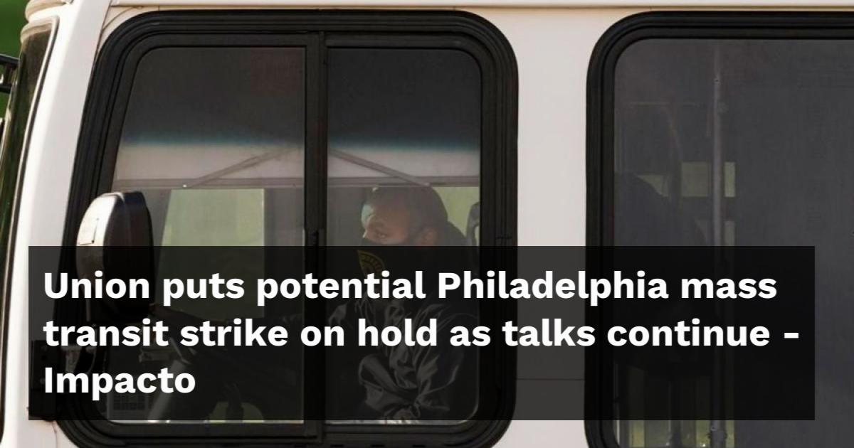 Union puts potential Philadelphia mass transit strike on hold as talks ...