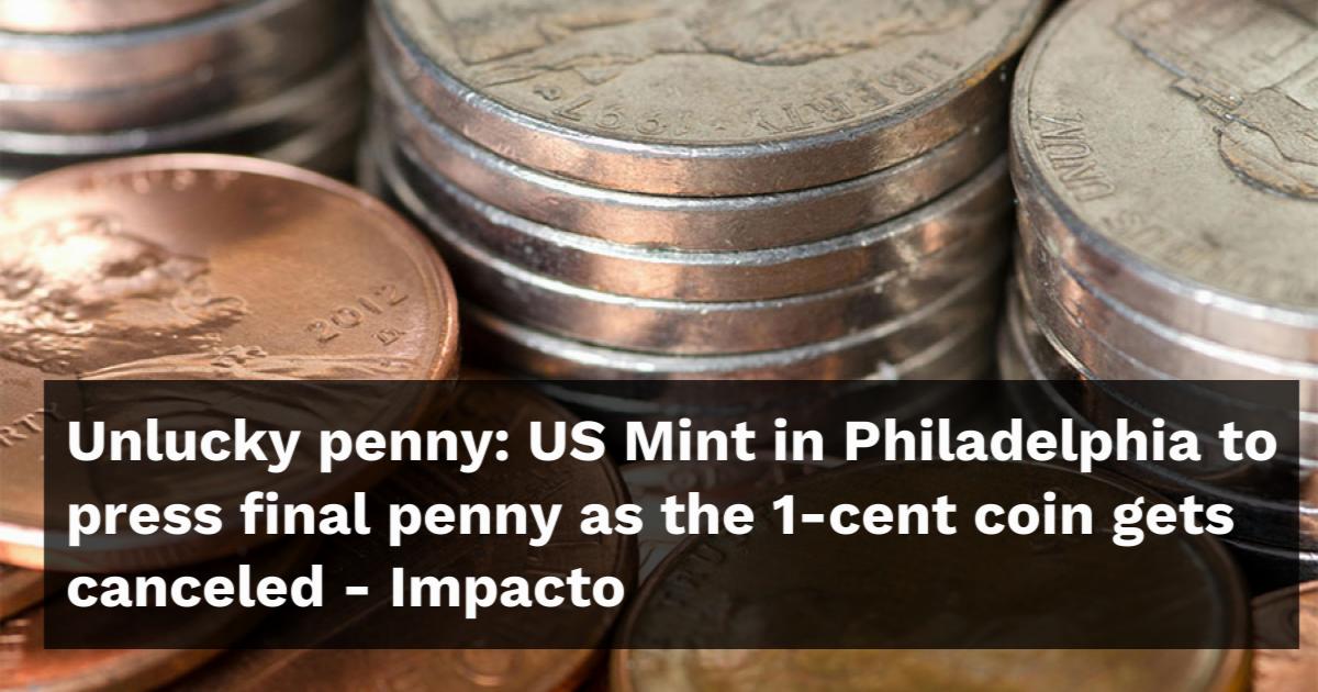 Unlucky penny: US Mint in Philadelphia to press final penny as the 1 ...