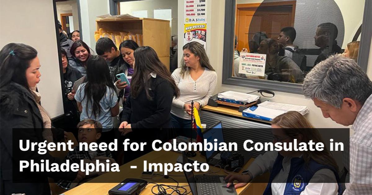 Urgent need for Colombian Consulate in Philadelphia