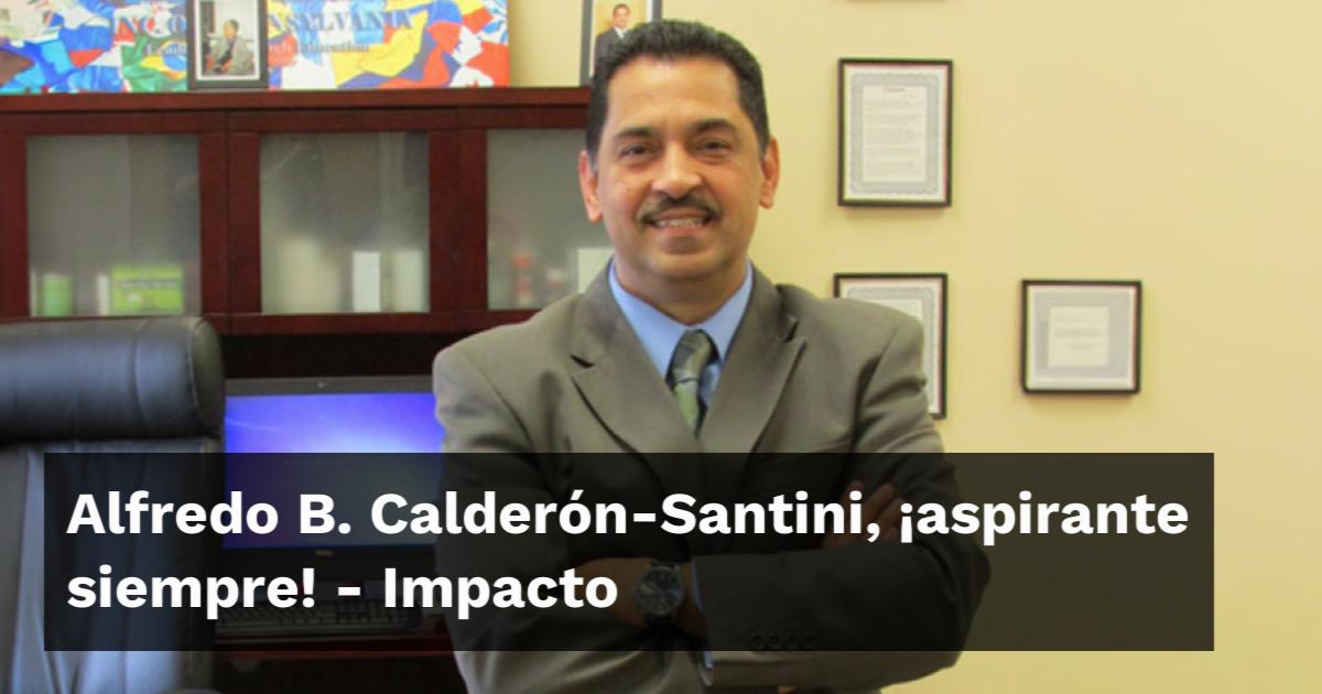 Alfredo B. Calderón-Santini, ¡aspirante siempre! - Impacto