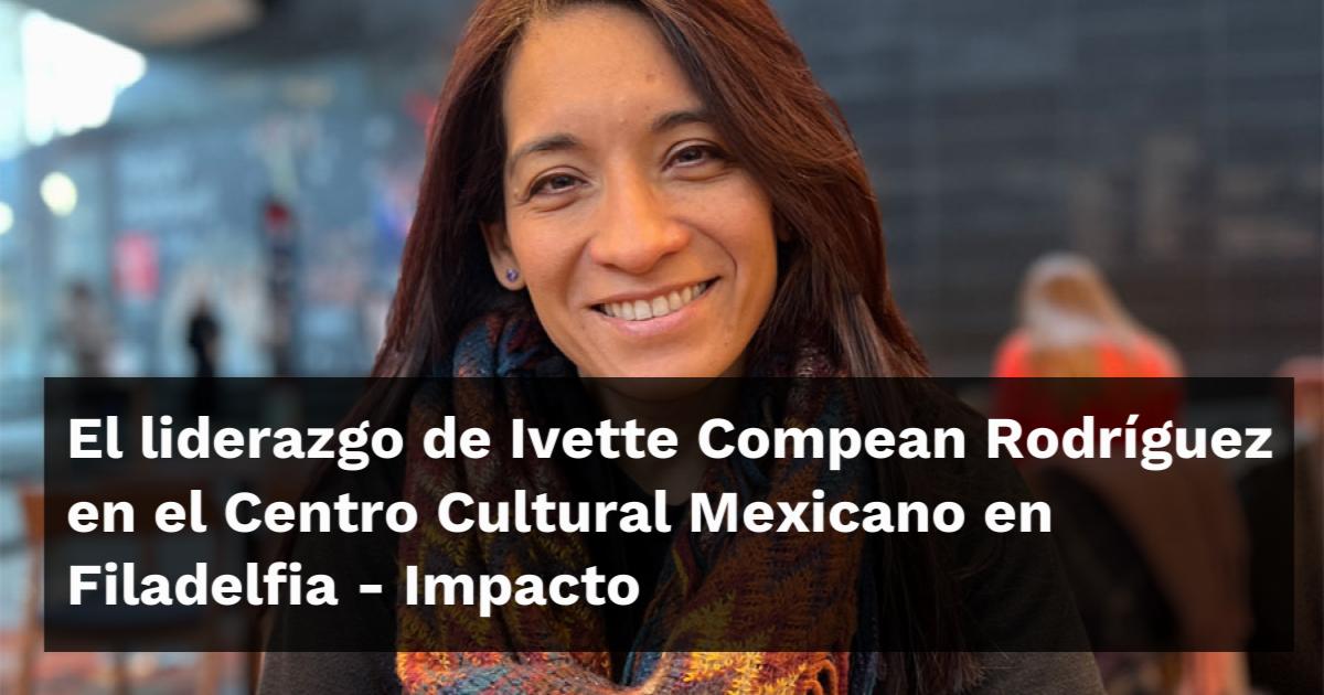 El liderazgo de Ivette Compean Rodríguez en el Centro Cultural Mexicano ...