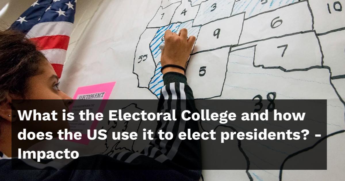 What is the Electoral College and how does the US use it to elect ...