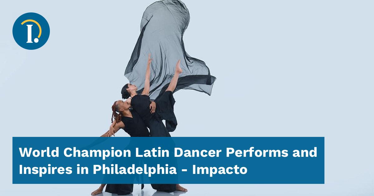 World Champion Latin Dancer Performs and Inspires in Philadelphia - Impacto