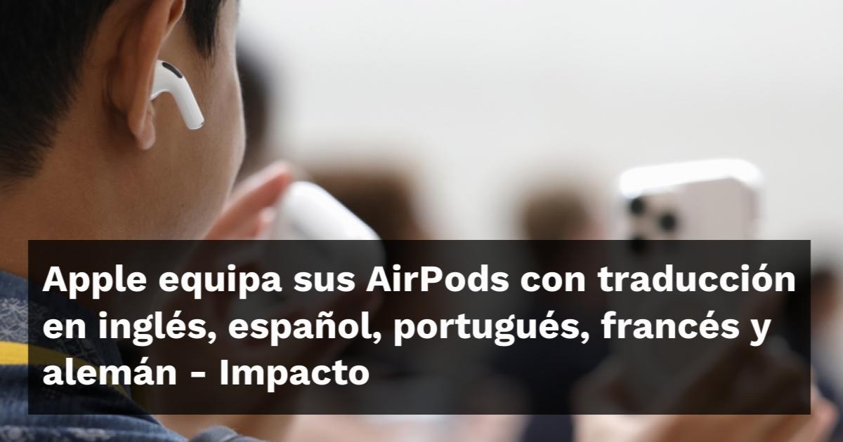 Apple equipa sus AirPods con traducción en inglés, español, portugués ...