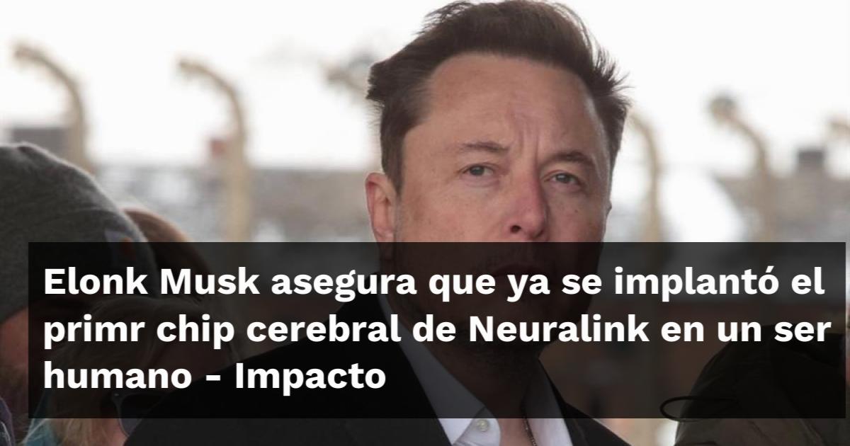 Elonk Musk asegura que ya se implantó el primr chip cerebral de ...